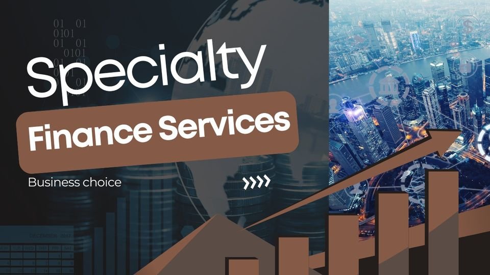 Top Reasons to Choose Specialty Finance Services for Your Business